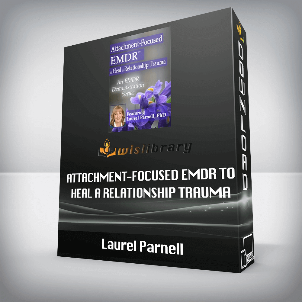 Laurel Parnell - Attachment-Focused EMDR to Heal a Relationship Trauma