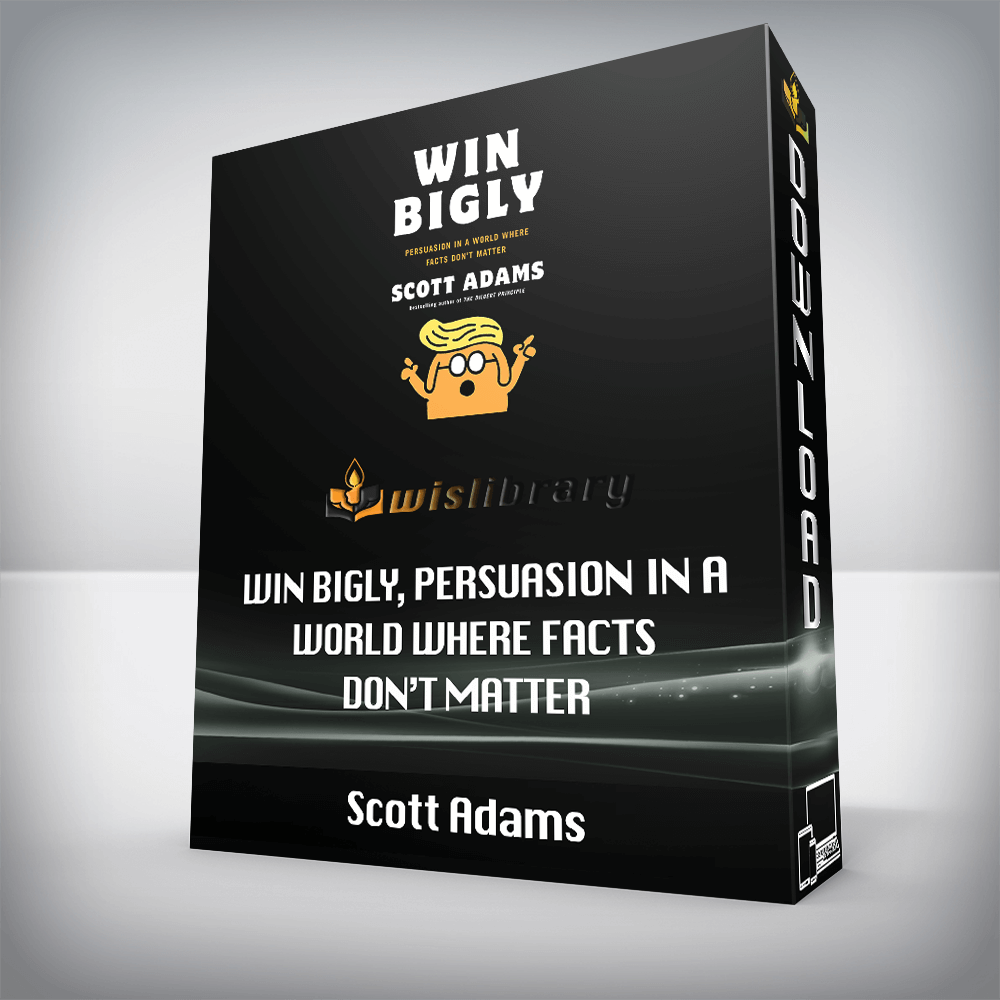 Scott Adams - Win Bigly, Persuasion in a World Where Facts Don’t Matter